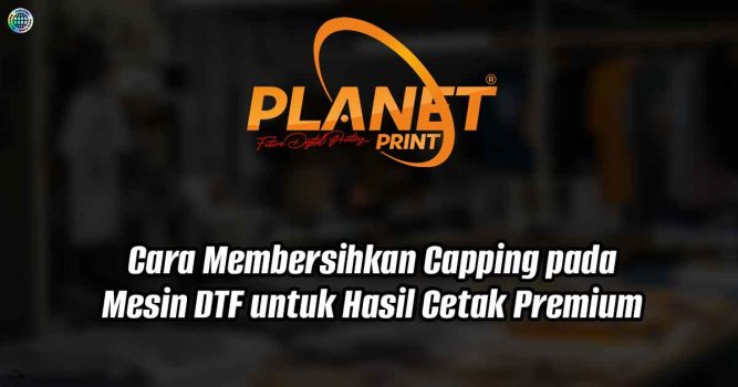 Cara membersihkan capping pada mesin DTF - Planet Print