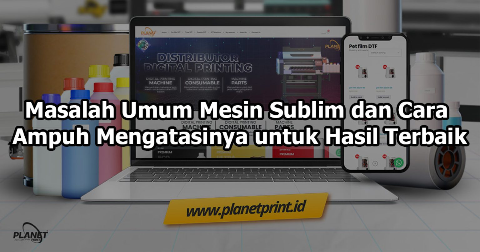 Masalah-Masalah Umum Mesin Sublim dan Cara Mengatasinya