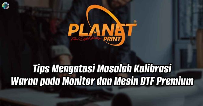 Tips Mengatasi Masalah Kalibrasi Warna pada Monitor - Planet Print