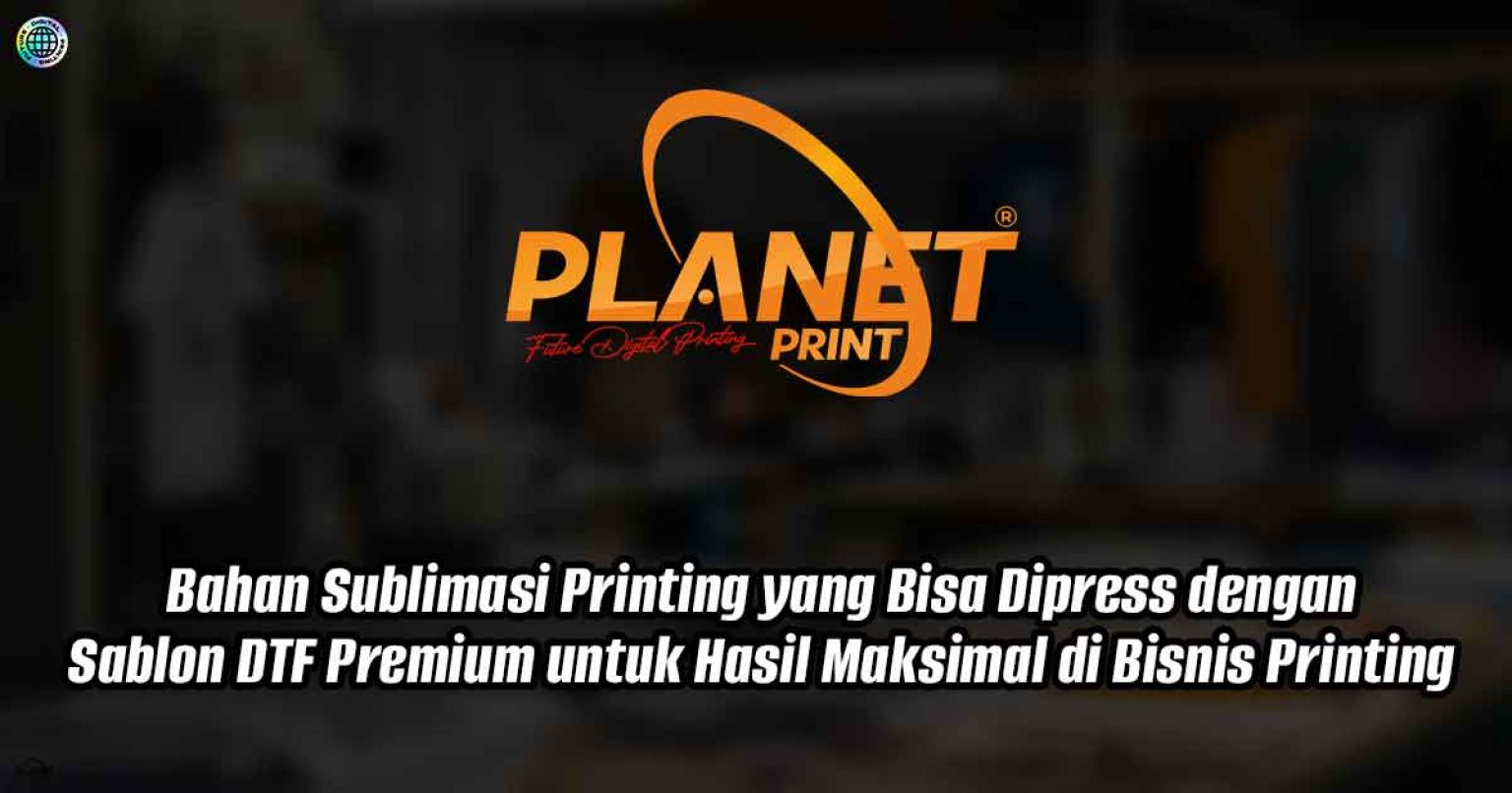 Bahan Sublimasi Printing yang Bisa Dipress dengan Sablon DTF - Planet Print