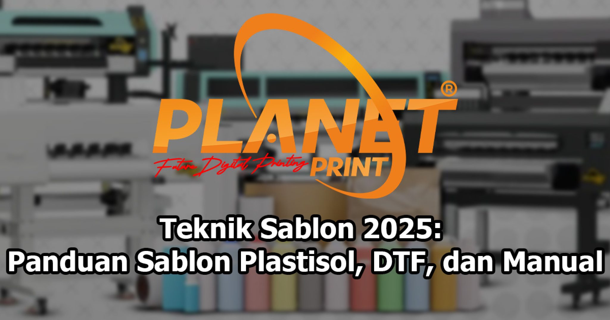 Teknik Sablon 2025: Panduan Sablon Plastisol, DTF, dan Manual- Planet Print
